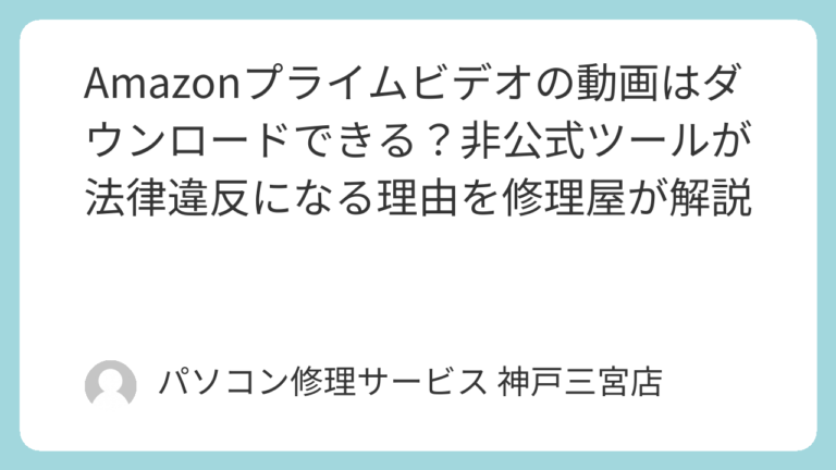 Amazonプライムビデオの動画はダウンロードできる？非公式ツールが法律違反になる理由を修理屋が解説 | パソコン修理サービス